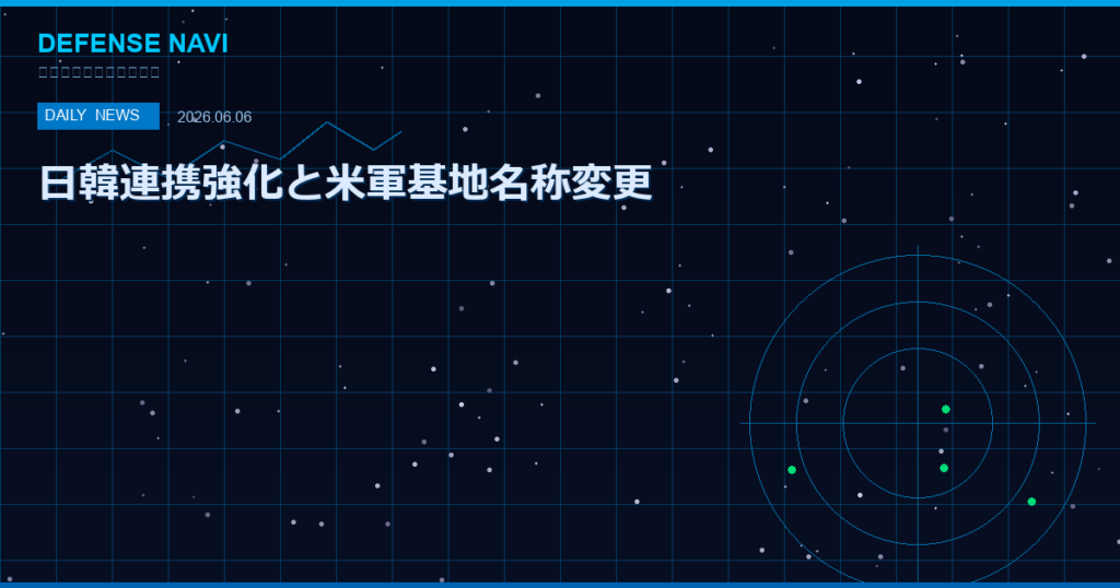 2026年06月06日 防衛ニュースまとめ：日韓連携強化と米軍基地名称変更 - DEFENSE NAVI